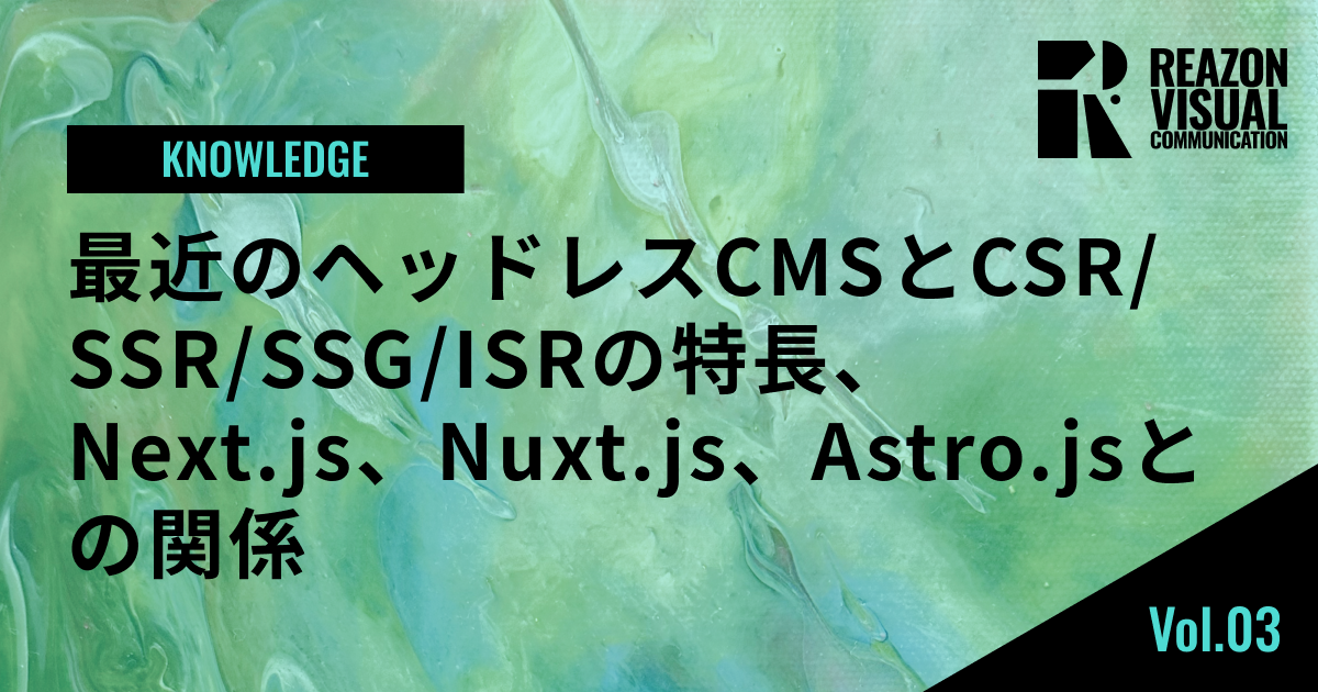 最近のヘッドレスCMSとCSR/SSR/SSG/ISRの特長、Next.js、Nuxt.js、Astro.jsとの関係 | REAZON VISUAL COMMUNICATION ...